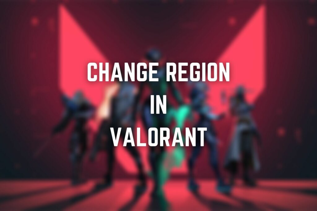 How to Change Your Region in Valorant [2 Tested Methods]