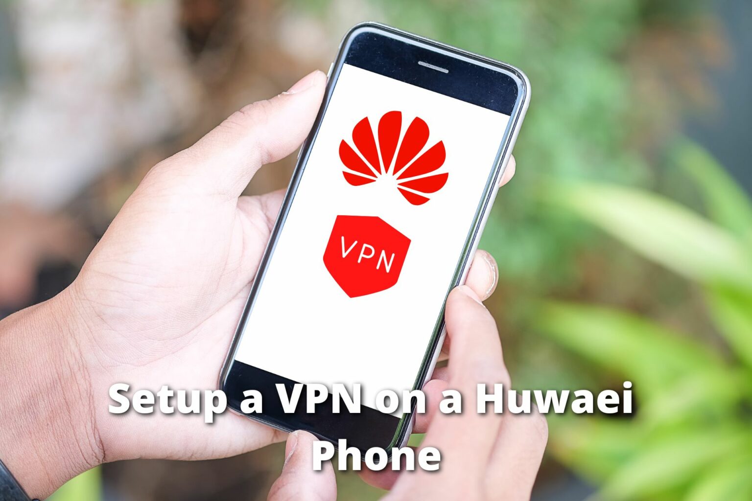 How to Set-Up VPN on Huawei Phone: Best Tools for It