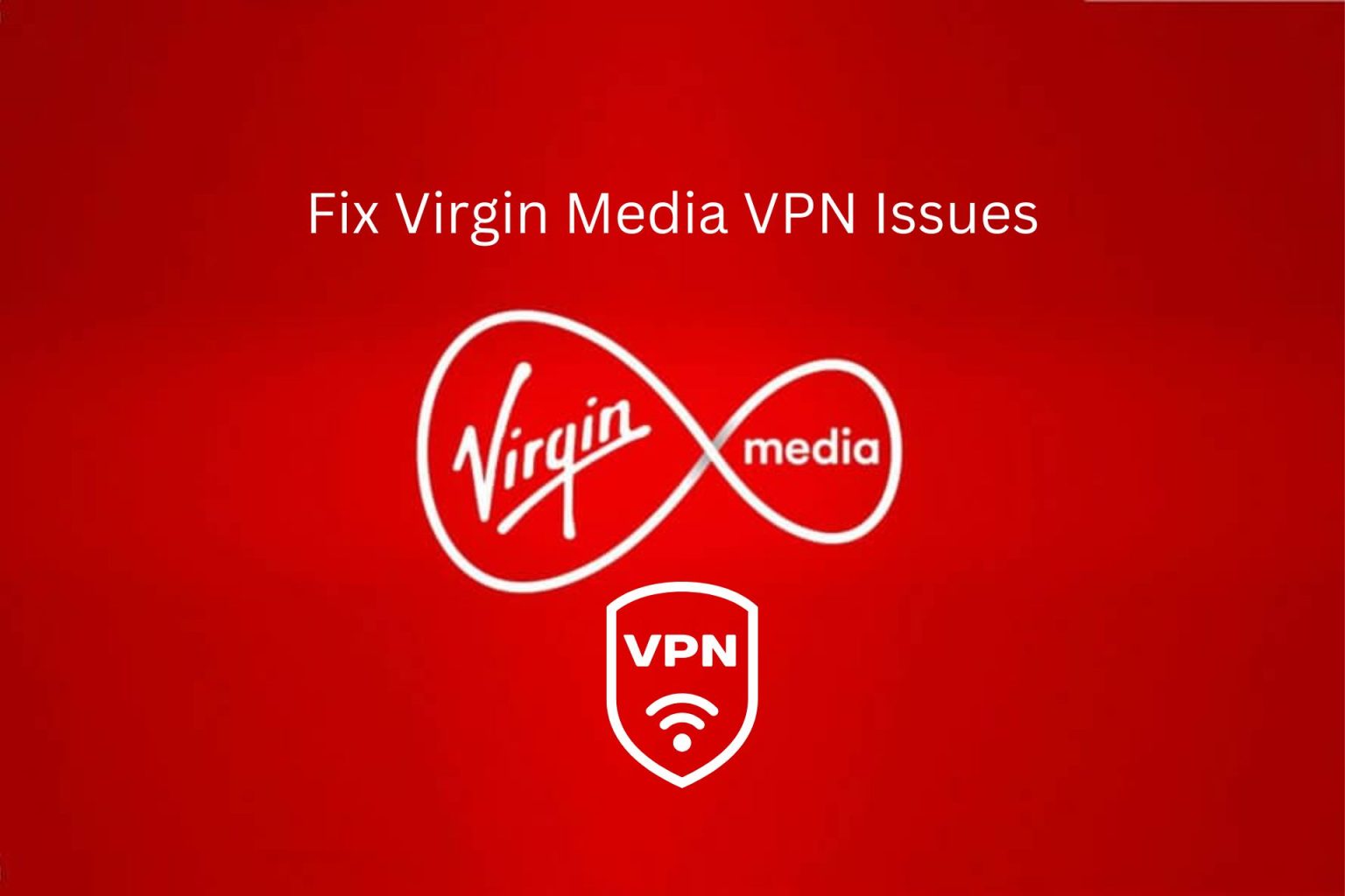 VPN Not Working on Virgin Media? Fix it Now!
