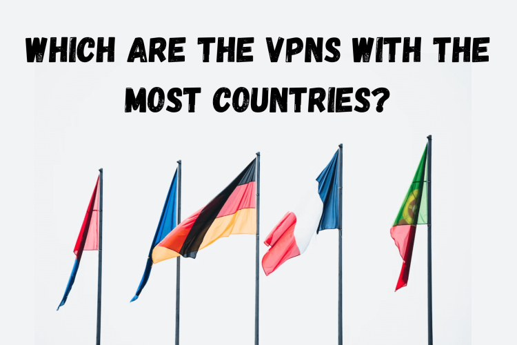Which Are the VPNs With the Most Countries? [40 Tested]