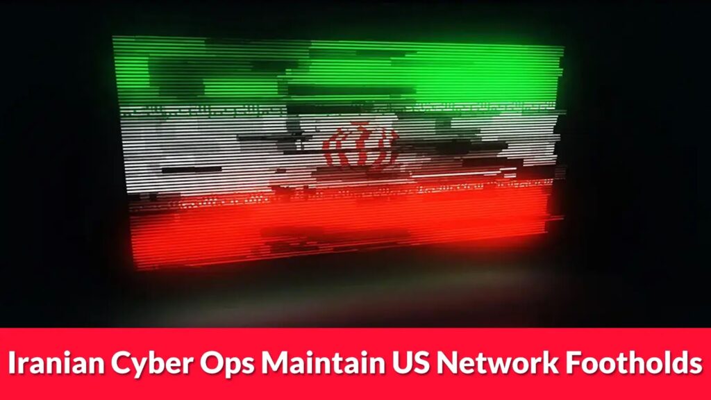 Iranian cyber ops maintain US network footholds, target cameras for ...